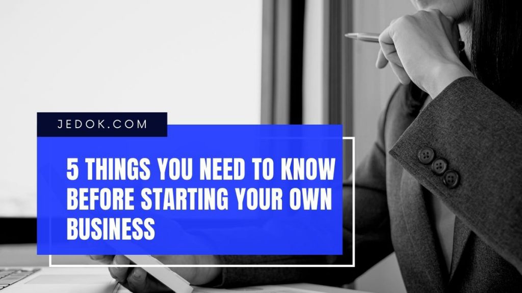 5 Things You Need To Know Before Starting Your Own Business - JBlog.