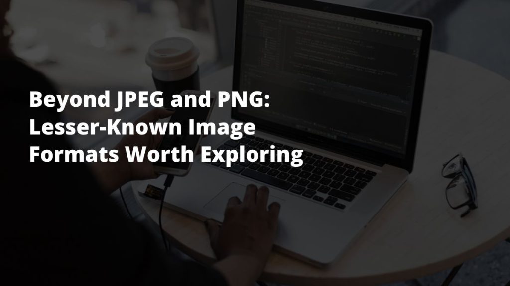 Beyond JPEG and PNG: Lesser-Known Image Formats Worth Exploring - JBlog.